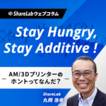 コラム「Stay Hungry, Stay Additive!」はじめます！ | 業務用3Dプリンターのポータルサイト ShareLab – ShareLab NEWS